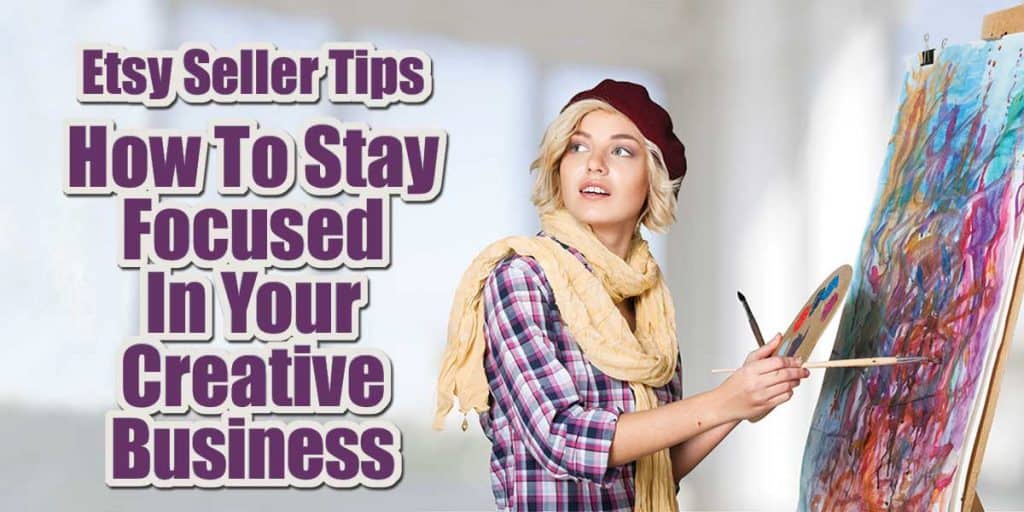 How To Stay Focused In Your Creative Business | Etsy Seller Tips