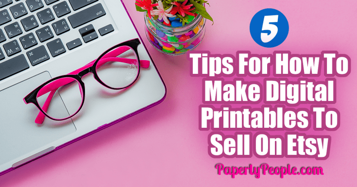 5 Tips For How To Make Digital Printables To Sell On Etsy